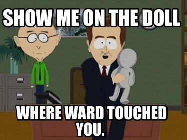 Meme Creator - Funny Show me on the doll Where Ward touched you. Meme ...