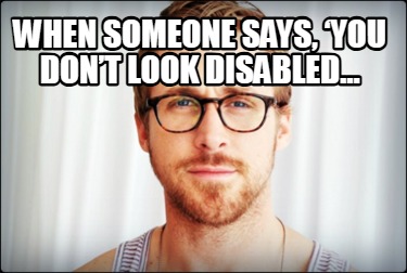 Meme Creator - Funny When someone says, ‘You don’t look disabled… Meme ...